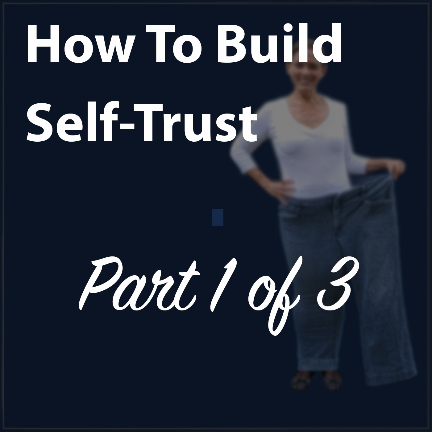 How to Build Self Trust, Part 1